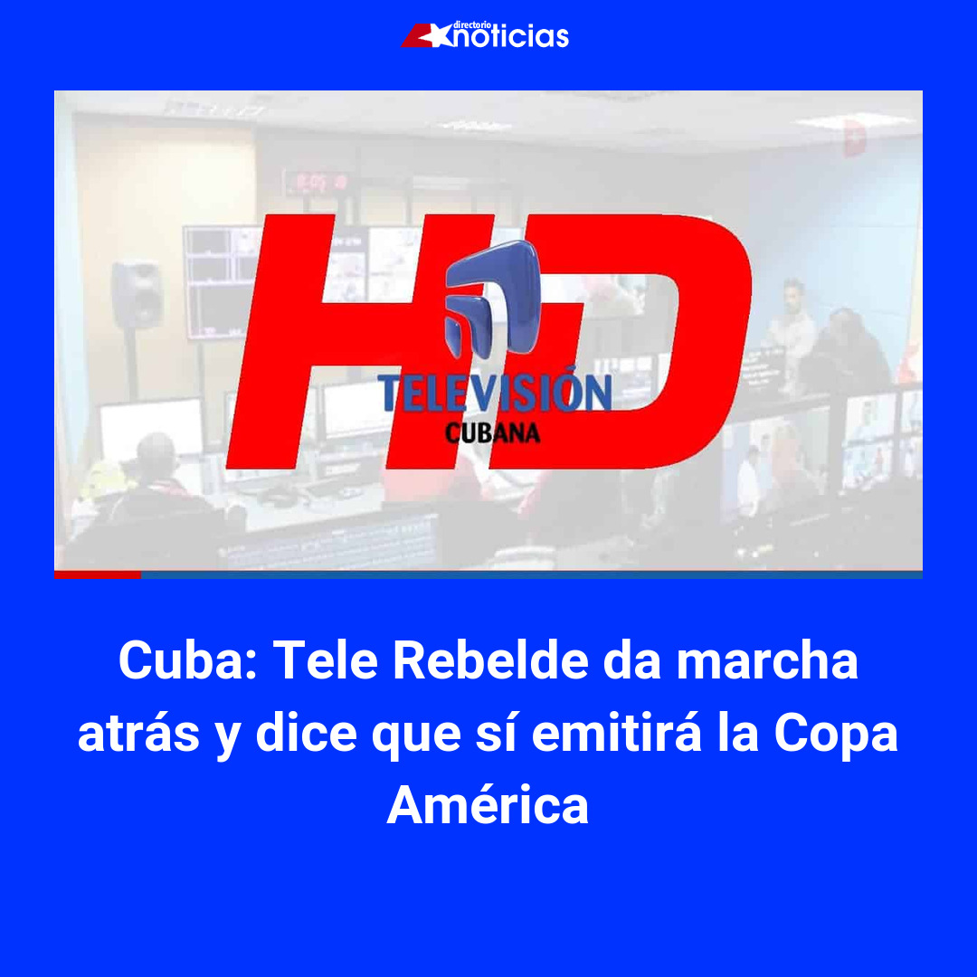 Cuba: Tele Rebelde da marcha atrás y dice que sí emitirá la Copa América