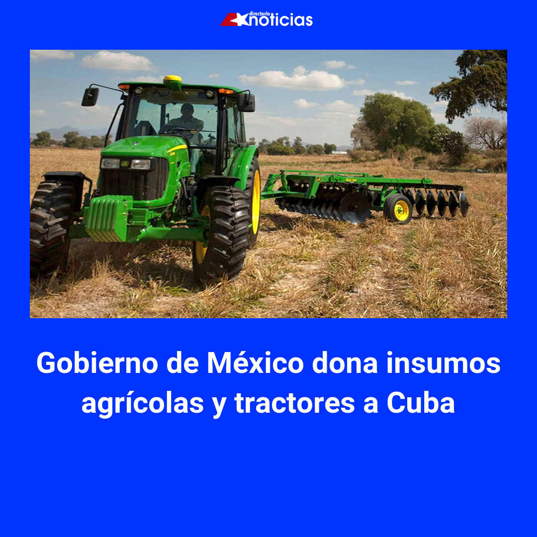 Gobierno de México dona insumos agrícolas y tractores a Cuba