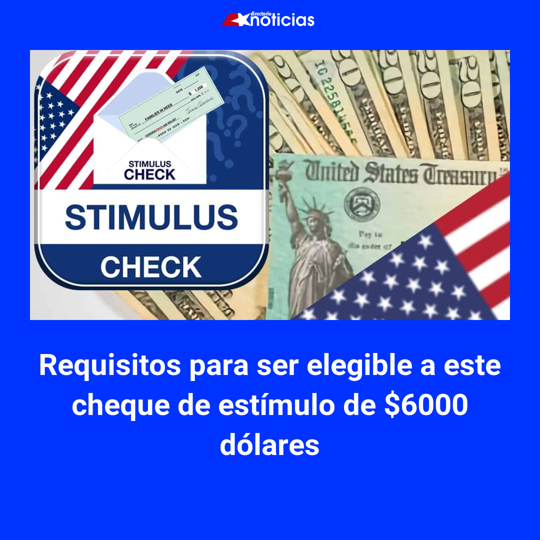 Requisitos para ser elegible a este cheque de estímulo de $6000 dólares