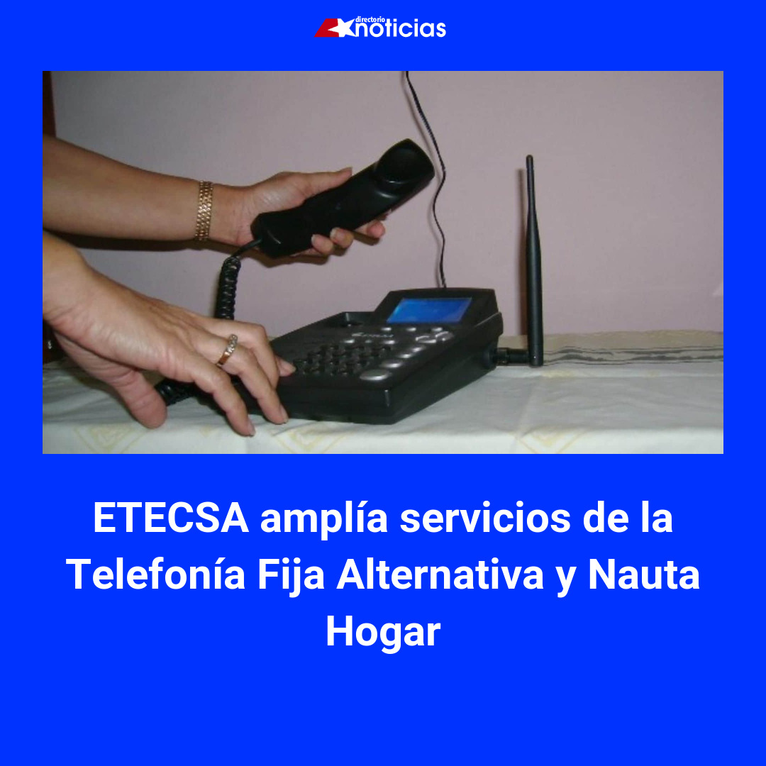 ETECSA amplía servicios de la Telefonía Fija Alternativa y Nauta Hogar